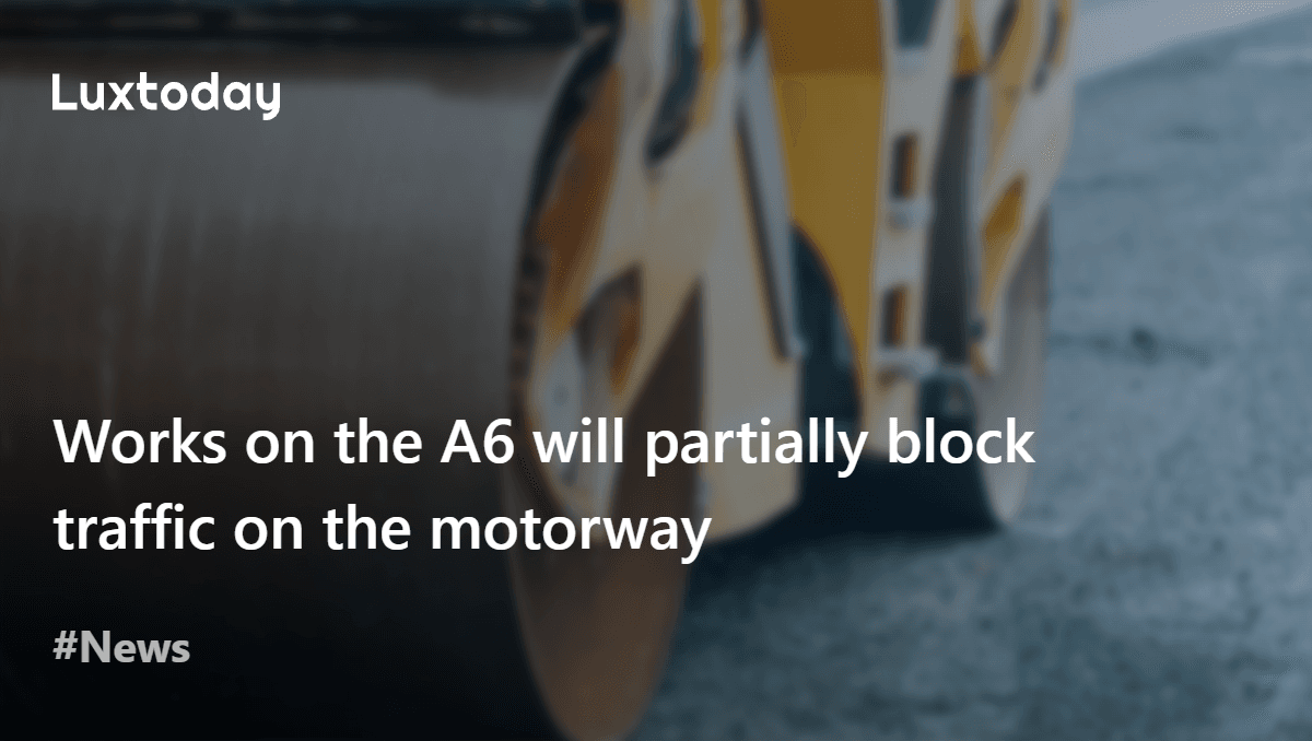 Works on the A6 will partially block traffic on the motorway — Luxtoday.lu