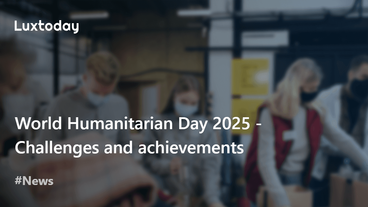 World Humanitarian Day 2025 - Challenges and achievements — Luxtoday.lu