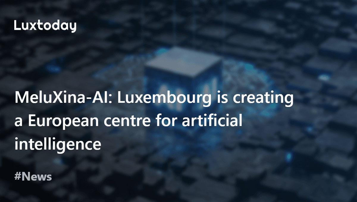 MeluXina-AI: Luxembourg is creating a European centre for artificial ...
