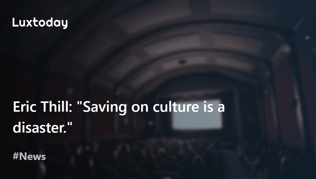 Eric Thill: "Saving on culture is a disaster." — Luxtoday.lu