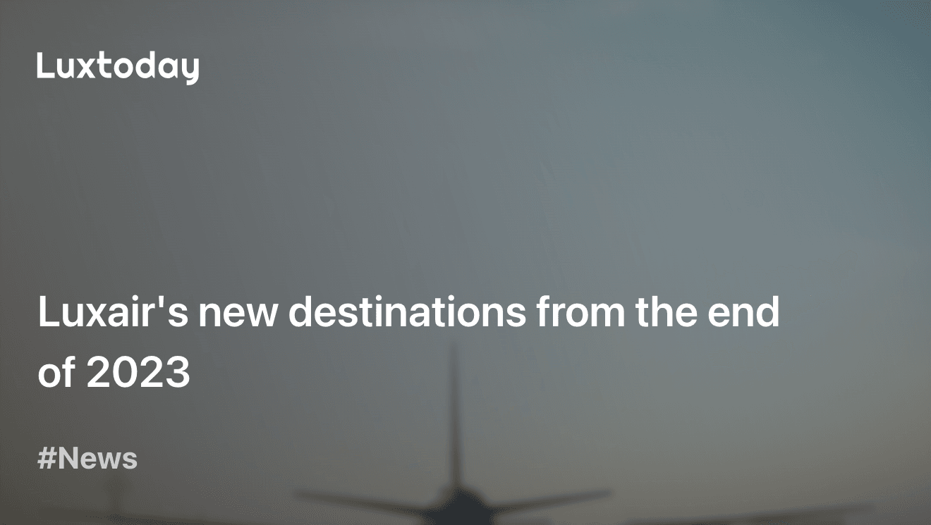 Luxair is expanding the list of available destinations. — Luxtoday.lu